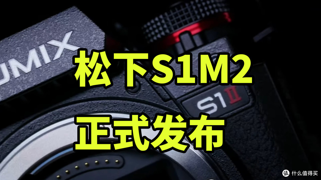 售价2万多！松下S1M2正式发布 可拍PRORESRAW_无反相机_什么值得买