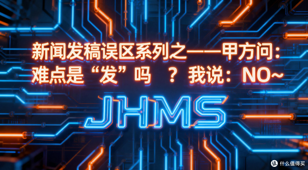 JHMS新闻发稿误区系列之——甲方问：难点是“发”吗？我说：NO~_办公软件_什么值得买